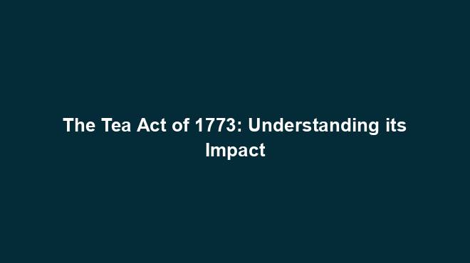 The Tea Act of 1773: Understanding its Impact - History Nexus